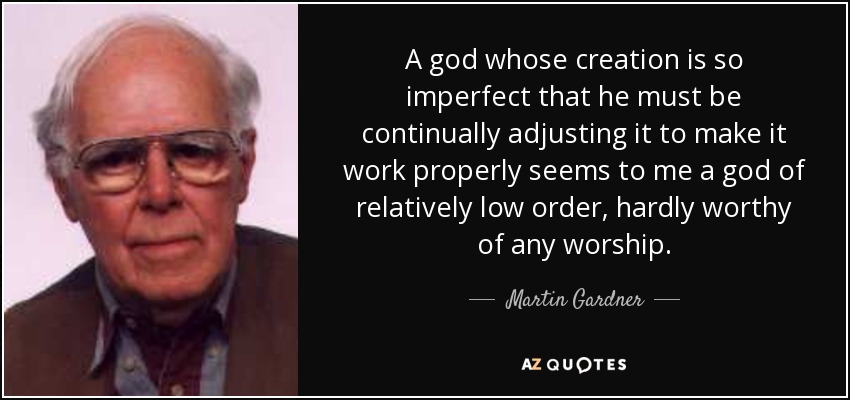 Martin Gardner quote: A god whose creation is so imperfect that he must...