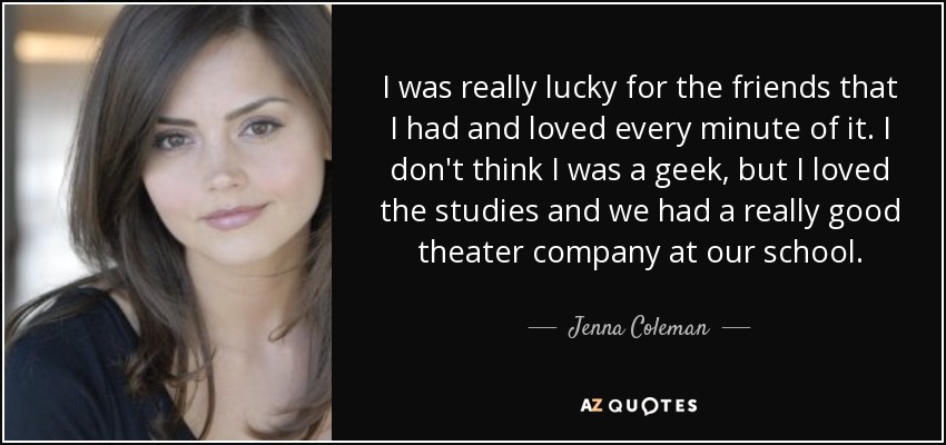 Jenna Coleman quote: I was really lucky for the friends that I had...