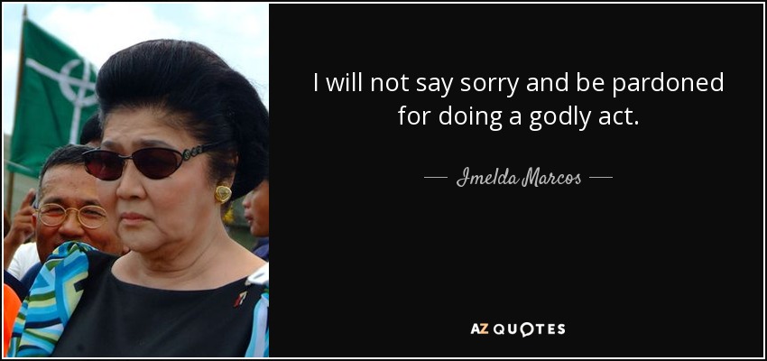 Imelda Marcos quote: I will not say sorry and be pardoned for doing...