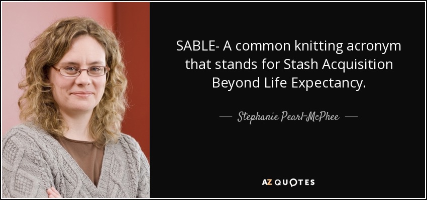 Stephanie Pearl-McPhee quote: SABLE- A common knitting acronym that ...
